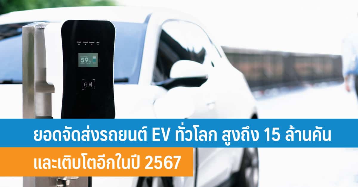 ยอดจัดส่งรถยนต์ไฟฟ้า EV ทั่วโลก สูงถึง 15 ล้านคันในปี 2566 และเติบโตอีกในปี 2567 - iT24Hrs