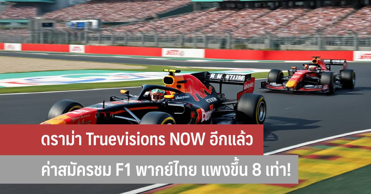 ดราม่า Truevisions NOW อีกแล้ว ค่าสมัครชม F1 พากย์ไทย แพงขึ้น 8 เท่า ...