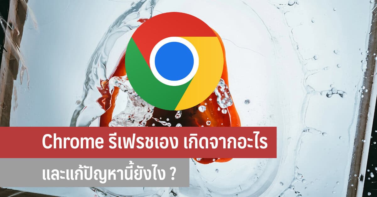 Chrome รีเฟรชเอง เกิดจากอะไร และแก้ปัญหานี้อย่างไร - iT24Hrs