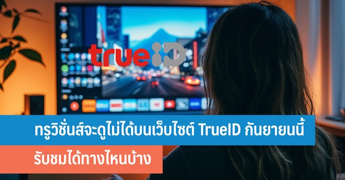 ทรูวิชั่นส์จะดูไม่ได้บนเว็บไซต์ TrueID กันยายนนี้ รับชมได้ทางไหนบ้าง ...