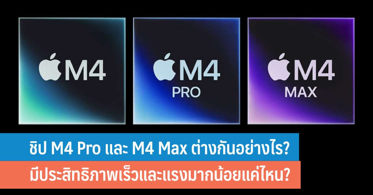 ชิป M4 Pro และ M4 Max ต่างกันอย่างไร? มีประสิทธิภาพเร็วและแรงมากน้อยแค่ ...