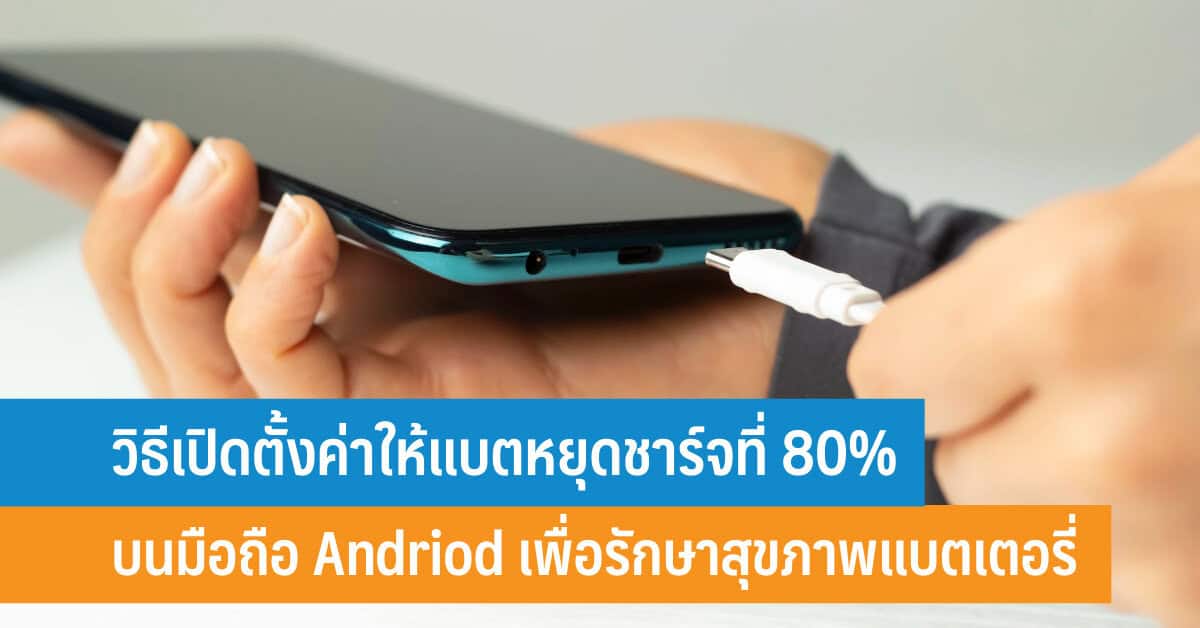 วิธีเปิดให้แบตหยุดชาร์จที่ 80% บนมือถือ Android เพื่อรักษาสุขภาพแบตเตอรี่มือถือ - iT24Hrs