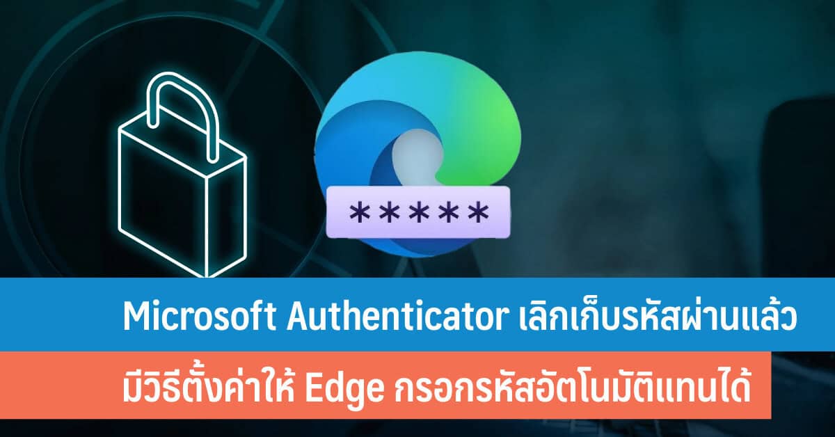 Microsoft Authenticator เลิกเก็บรหัสผ่านแล้ว! แต่มีวิธีตั้งค่าให้ Edge กรอกรหัสอัตโนมัติแทนได้ ...