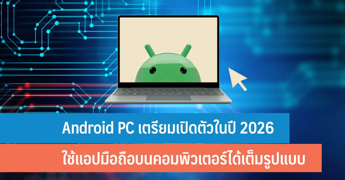 Android PC เตรียมเปิดตัวในปี 2026 ใช้แอปมือถือบนคอมพิวเตอร์ได้เต็มรูปแบบ - iT24Hrs