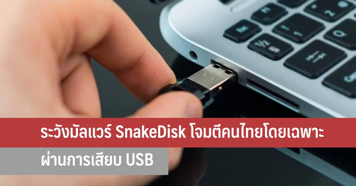 ระวังมัลแวร์ SnakeDisk โจมตีคนไทยโดยเฉพาะ ผ่านการเสียบ USB - iT24Hrs