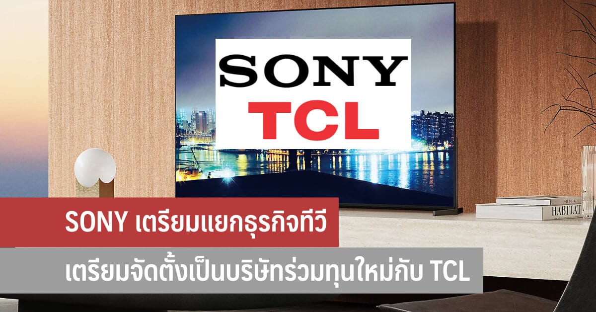 SONY เตรียมแยกธุรกิจทีวี เตรียมจัดตั้งเป็นบริษัทร่วมทุนใหม่กับ TCL ...